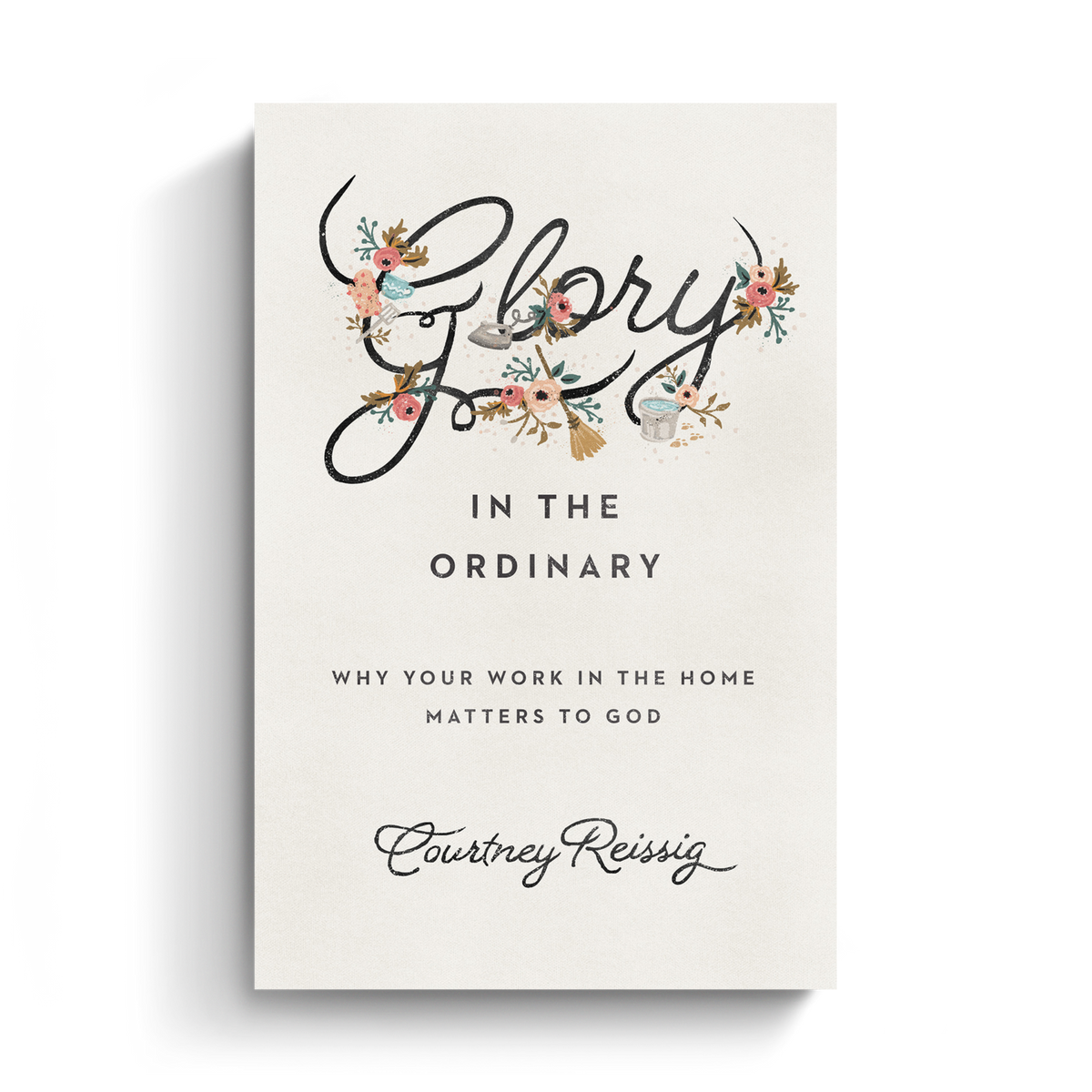 Glory in the Ordinary: Why Your Work in the Home Matters to God – Toby ...